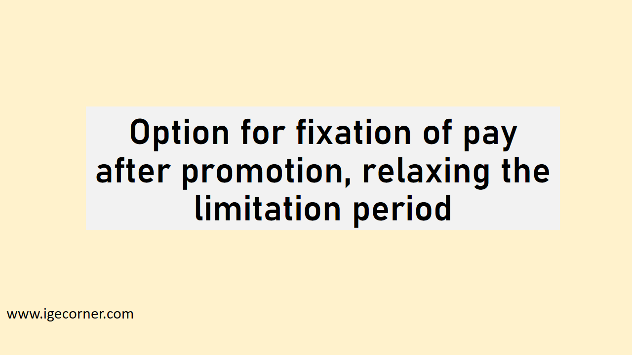 Option for fixation of pay after promotion, relaxing the limitation ...